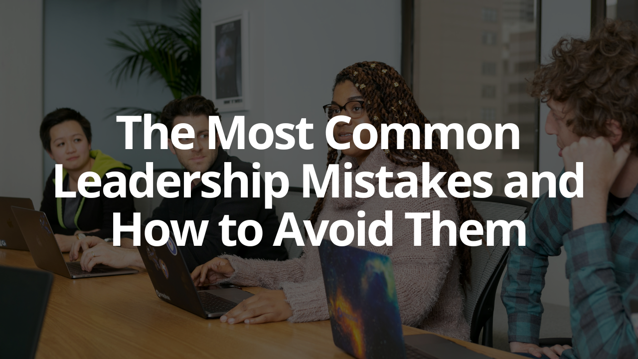 The Most Common Leadership Mistakes and How to Avoid Them